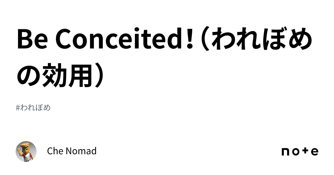 Be Conceited！（われぼめの効用）｜Che Nomad