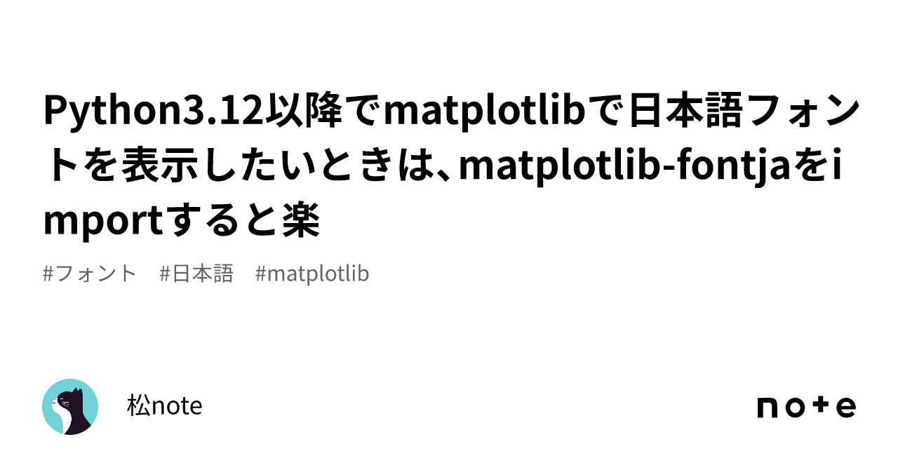 Python3.12以降でmatplotlibで日本語フォントを表示したいときは、matplotlib-fontjaをimportすると楽｜松note