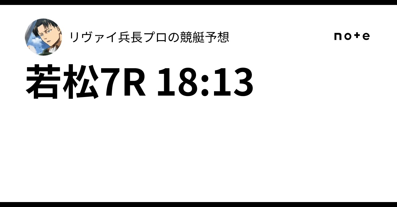 若松7R 18:13｜リヴァイ兵長👑プロの競艇予想👑