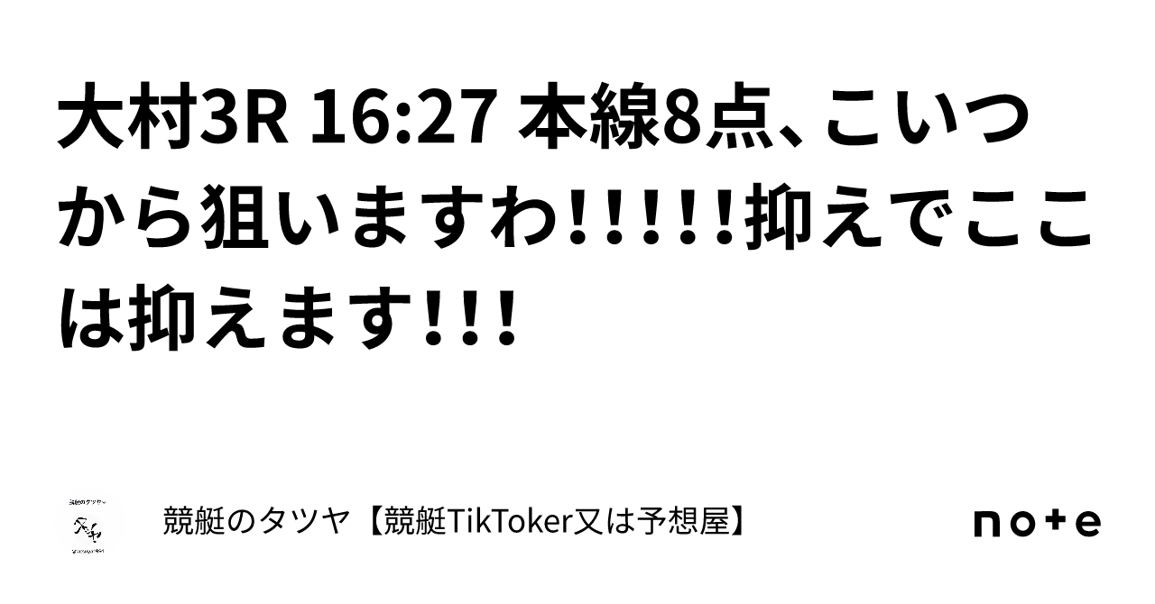 大村3R 16:27 本線8点、こいつから狙いますわ！！！！！抑えでここは抑えます！！！｜競艇のタツヤ【競艇TikToker又は競艇予想屋】