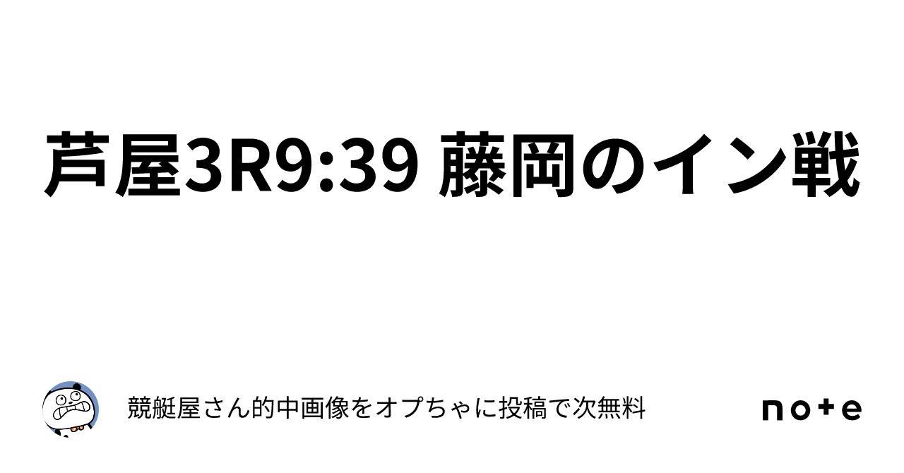 芦屋3R9:39 藤岡のイン戦｜🐼競艇屋さん🐼的中画像をオプちゃに投稿で次無料
