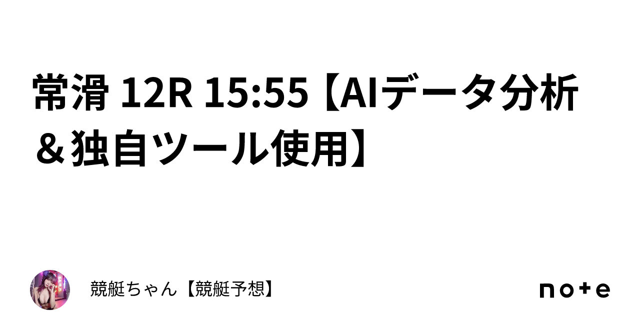 常滑 12R 15:55 【AIデータ分析＆独自ツール使用】｜競艇ちゃん【競艇予想】