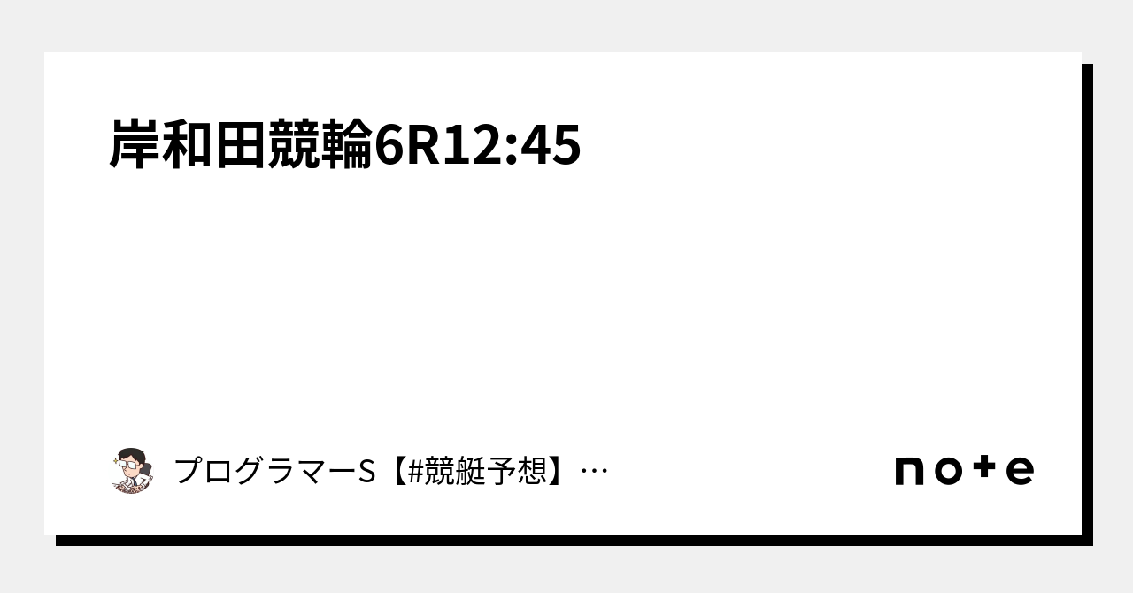 岸和田競輪6R12:45｜👨‍💻プログラマーS👨‍💻【#競艇予想】【#競輪予想】｜note