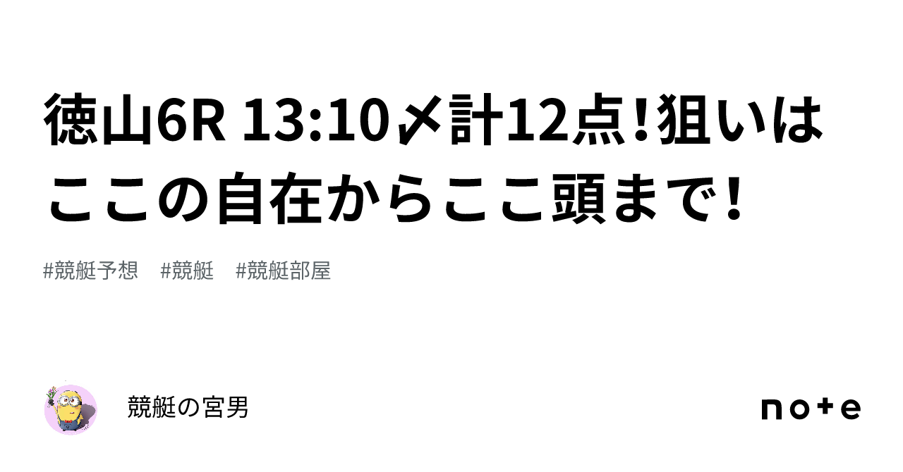 徳山6R 13:10〆計12点！狙いはここの自在からここ頭まで！｜競艇の宮男