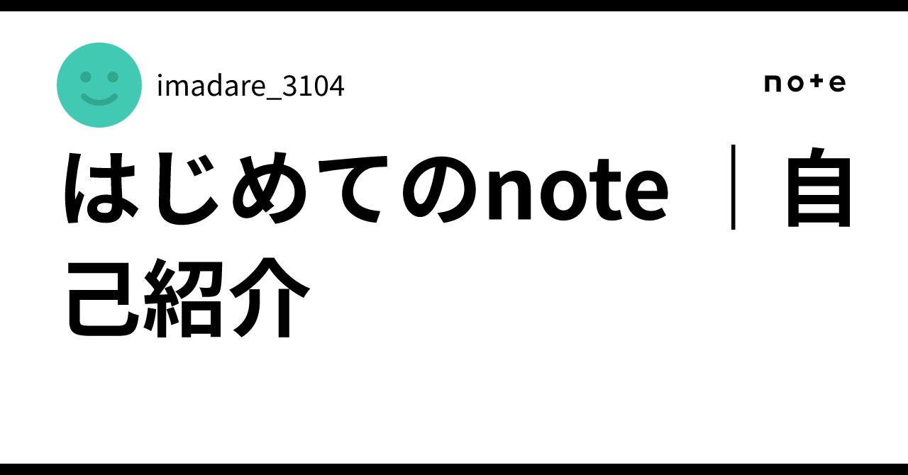 はじめてのnote ｜自己紹介｜imadare_3104
