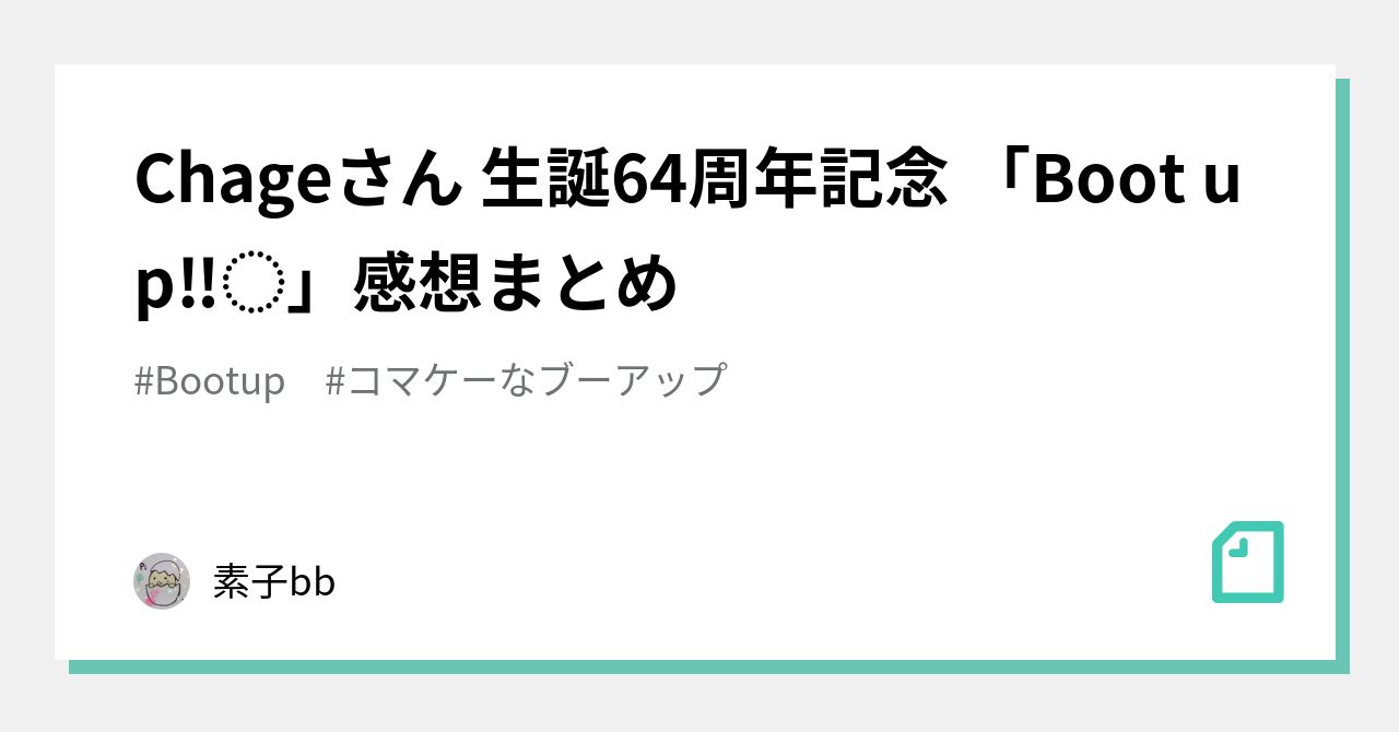 Chageさん 生誕64周年記念 「Boot up‼︎」感想まとめ｜素子bb