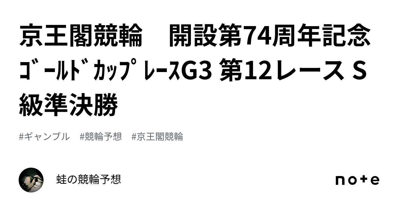 京王閣競輪 開設第74周年記念 ｺﾞｰﾙﾄﾞｶｯﾌﾟﾚｰｽG3 第12レース S級準決勝｜蛙の競輪予想
