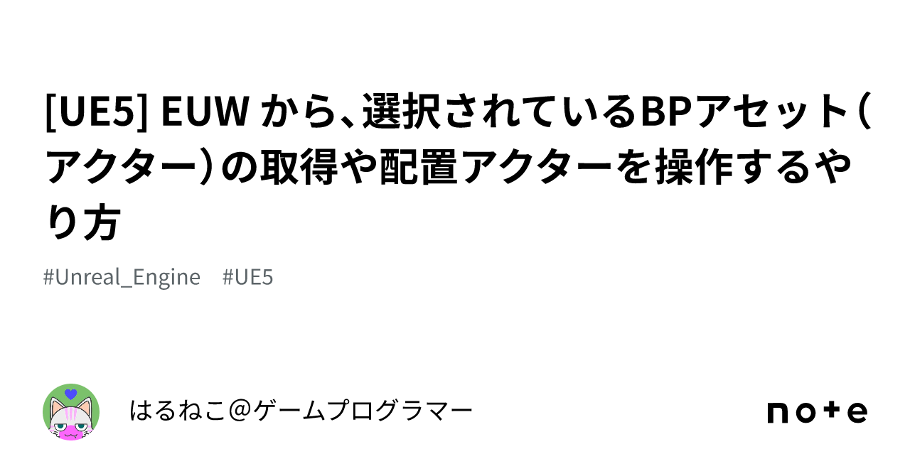 [UE5] EUW から、選択されているBPアセット（アクター）の取得や配置アクターを操作するやり方｜はるねこ＠ゲームプログラマー