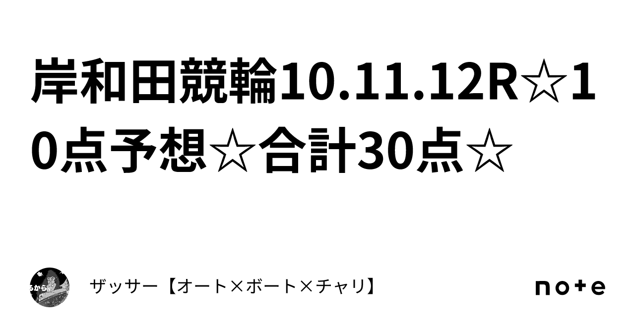 岸和田競輪10.11.12R☆10点予想☆合計30点☆｜🔥ザッサー🔥【オート×ボート×チャリ】