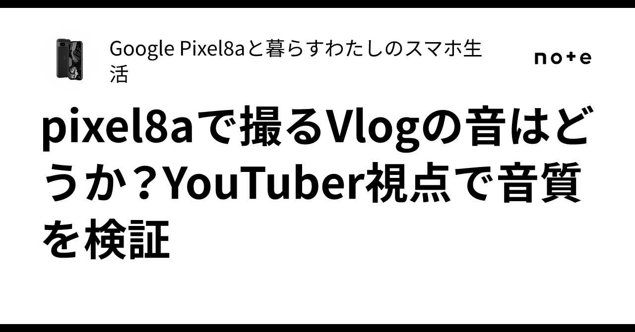pixel8aで撮るVlogの音はどうか？YouTuber視点で音質を検証｜Google Pixel8aと暮らすわたしのスマホ生活