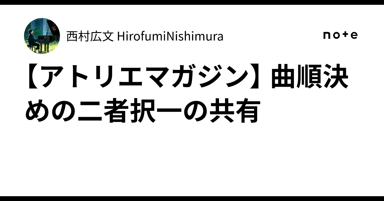 【アトリエマガジン】 曲順決めの二者択一の共有｜西村広文 HirofumiNishimura