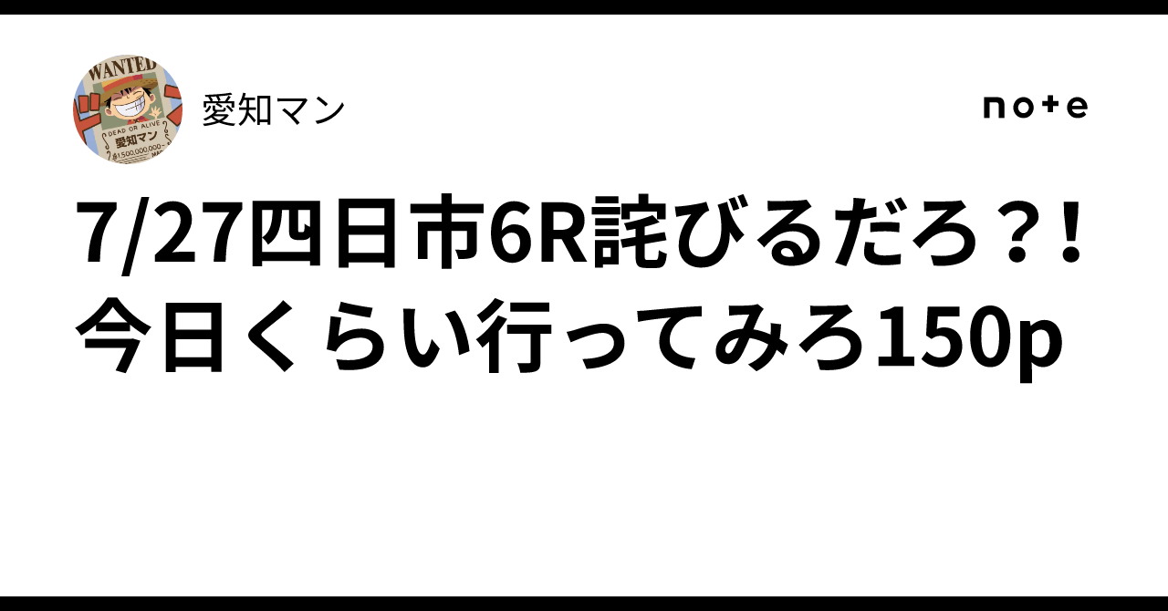 7/27四日市6R詫びるだろ？！今日くらい行ってみろ150p｜愛知マン
