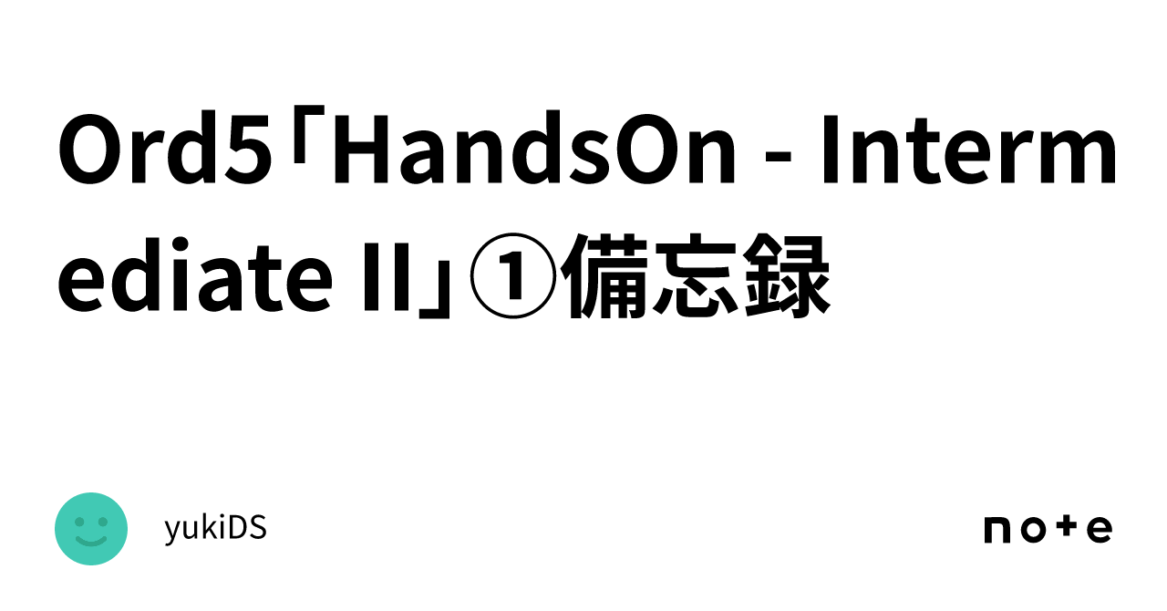 Ord5「HandsOn - Intermediate II」①備忘録｜yukiDS