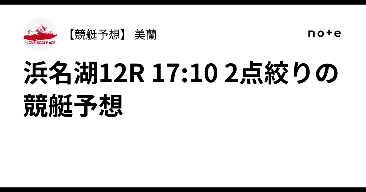 浜名湖12R 17:10 🔥2点絞りの競艇予想🔥｜【競艇予想】 美蘭🐺