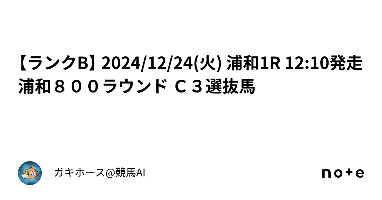 【ランクB】 2024/12/24(火) 浦和1R 12:10発走 浦和800ラウンド C3選抜馬｜ガキホース@競馬AI