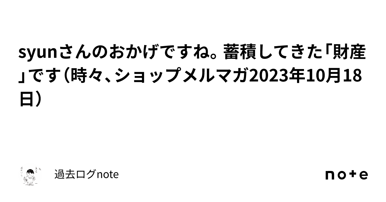 syunさんのおかげですね。蓄積してきた「財産」です（時々、ショップメルマガ2023年10月18日）｜過去ログnote