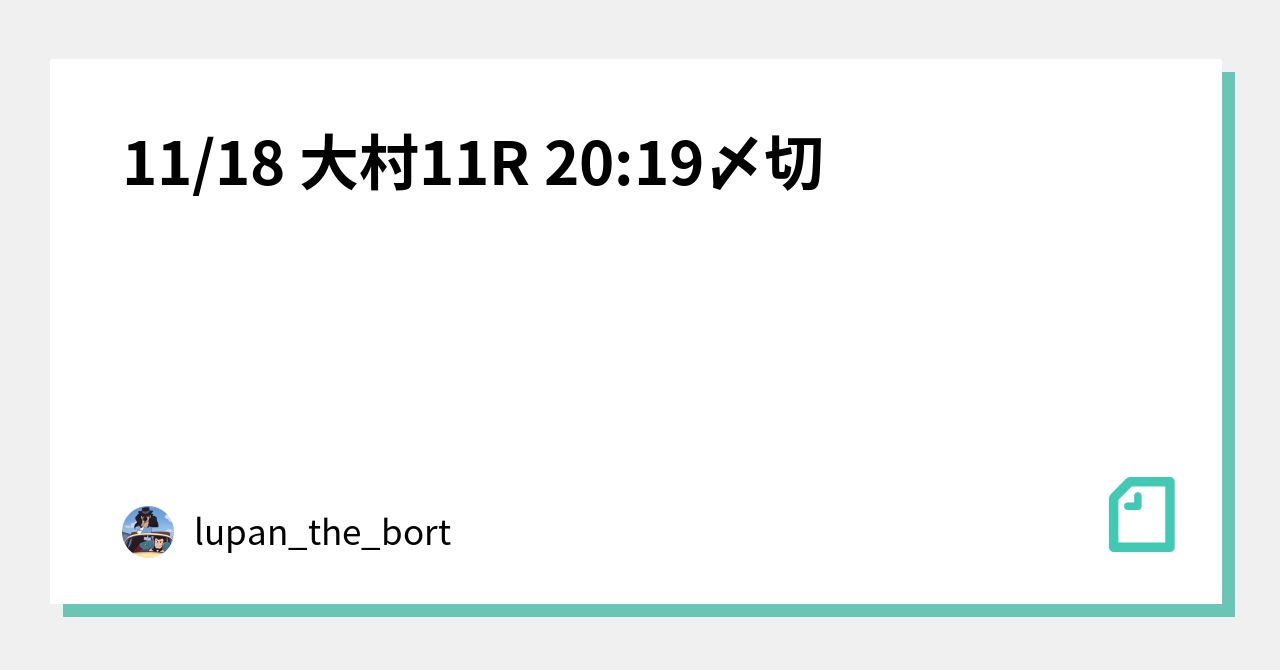 11/18 大村11R 🔥🔥20:19〆切｜lupan_the_bort｜note