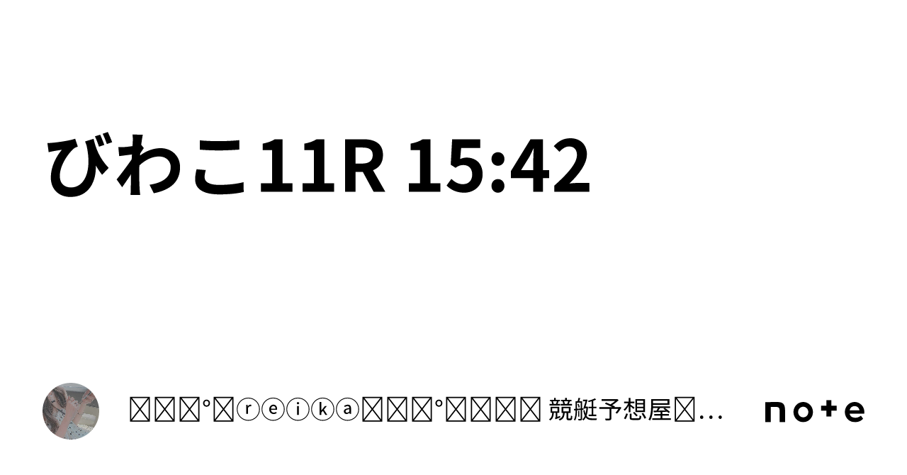 びわこ11R 15:42｜꙳ ˖°⌖ⓡⓔⓘⓚⓐ꙳ ˖°⌖𝑔𝒶𝓁 競艇予想屋꙳