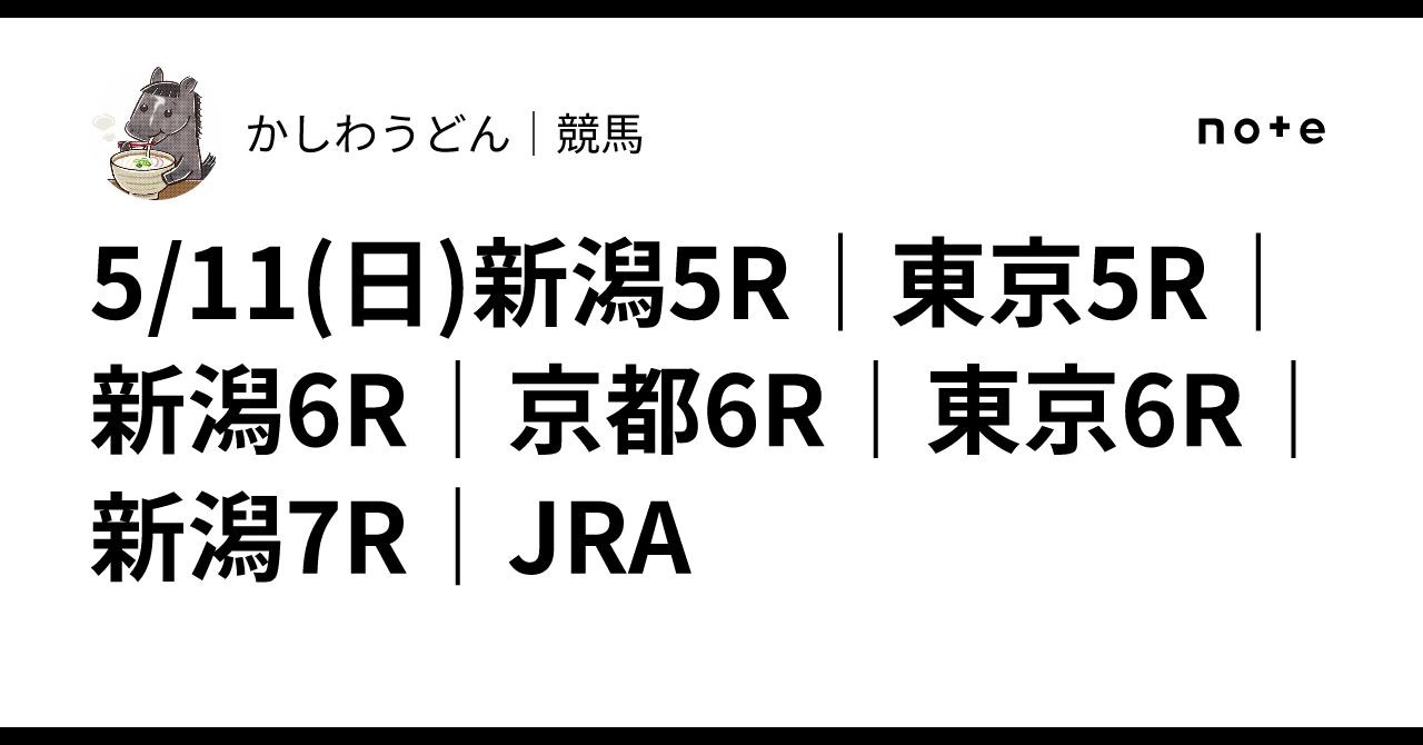 5/11(日)新潟5R｜東京5R｜新潟6R｜京都6R｜東京6R｜新潟7R｜JRA｜かしわうどん｜競馬