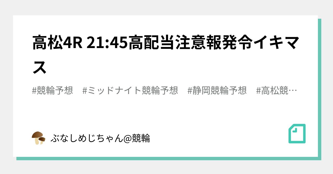 高松4R 21:45🔥⚠️高配当注意報発令イキマス⚠️🔥｜ぶなしめじちゃん@競輪