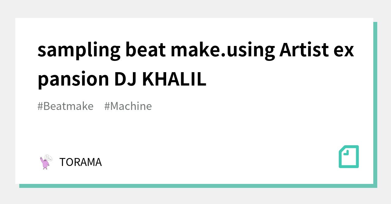 sampling beat make.using Artist expansion DJ KHALIL｜TORAMA｜note