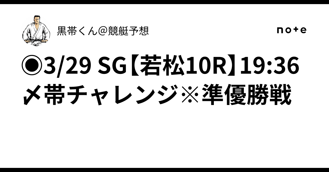 3/29 SG【若松10R】🌈19:36〆帯チャレンジ※準優勝戦🏆｜黒帯くん＠競艇予想🥋