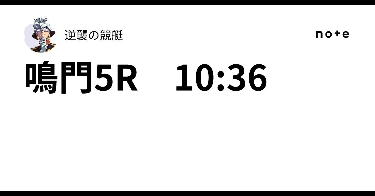 鳴門5R 10:36｜逆襲の競艇