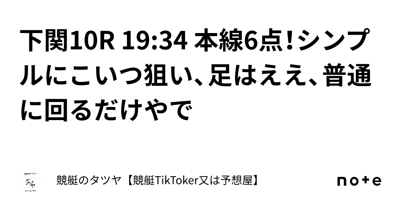 下関10R 19:34 本線6点！シンプルにこいつ狙い、足はええ、普通に回るだけやで｜競艇のタツヤ【競艇TikToker又は予想屋】