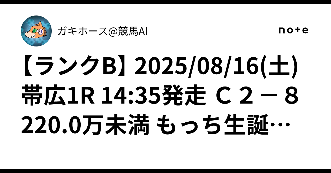【ランクB】 2025/08/16(土) 帯広1R 14:35発走 C2－8 220.0万未満 もっち生誕記念もちシュラ杯｜ガキホース@競馬AI