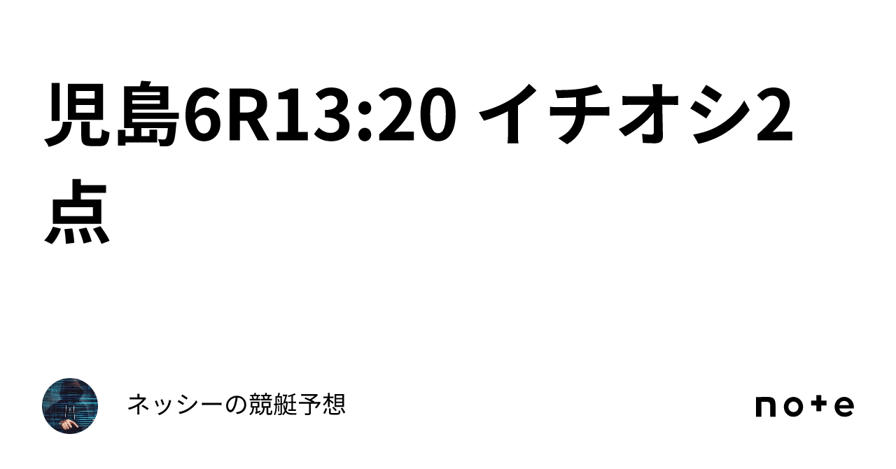 児島6R13:20 イチオシ2点㊗️㊗️｜ネッシーの競艇予想🚤
