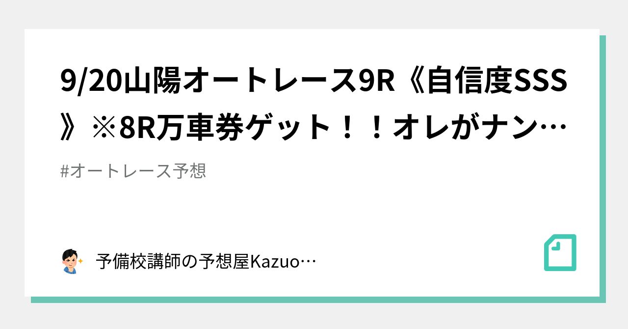 9/20山陽オートレース9R《自信度SSS》※8R万車券ゲット！！オレがナンバーワン！｜予備校講師の予想屋Kazuo@競馬・オートレース｜note