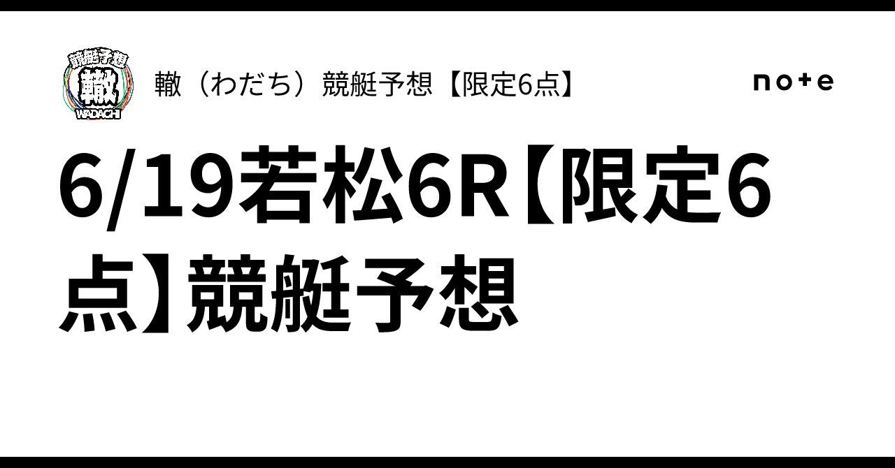 6/19若松6R【限定6点】競艇予想｜轍（わだち）競艇予想【限定6点】