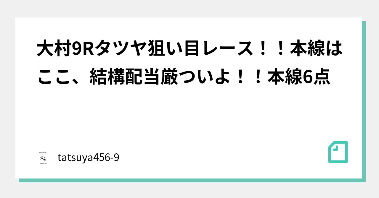 大村9Rタツヤ狙い目レース！！本線はここ、結構配当厳ついよ！！本線6点｜tatsuya456-9｜note