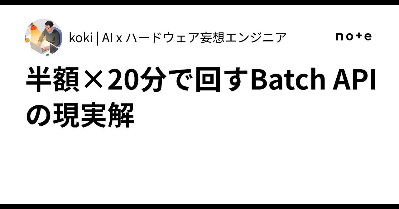半額×20分で回すBatch APIの現実解｜koki | AI x ハードウェア妄想エンジニア