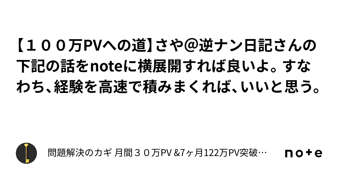 【100万PVへの道】さや＠逆ナン日記さんの下記の話をnoteに横展開すれば良いよ。💖すなわち、経験を高速で積みまくれば、いいと思う。💖｜問題解決のカギ💖 月間30万PV &7ヶ月122万PV ...