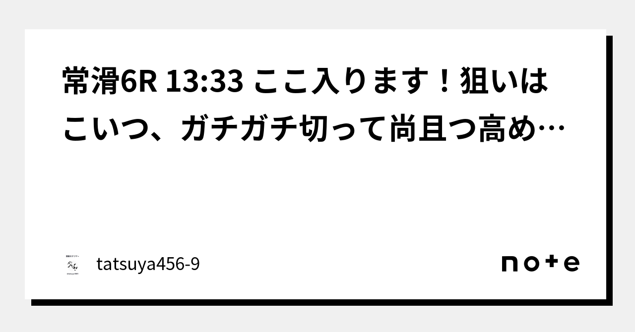 常滑6R 13:33 ここ入ります！狙いはこいつ、ガチガチ切って尚且つ高めこいって感じですわ本線6点｜競艇のタツヤ【競艇TikToker又は競艇予想屋】