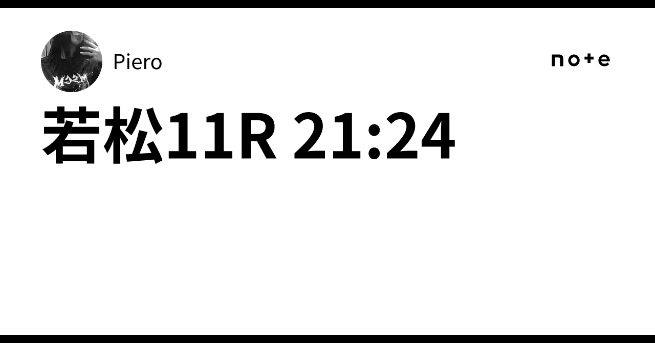 若松11R 21:24｜Piero