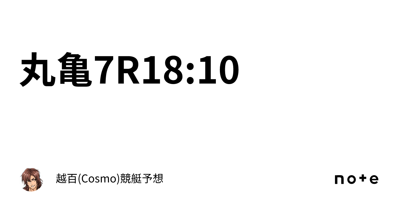 丸亀7R18:10｜越百(Cosmo)🥃競艇予想🎯