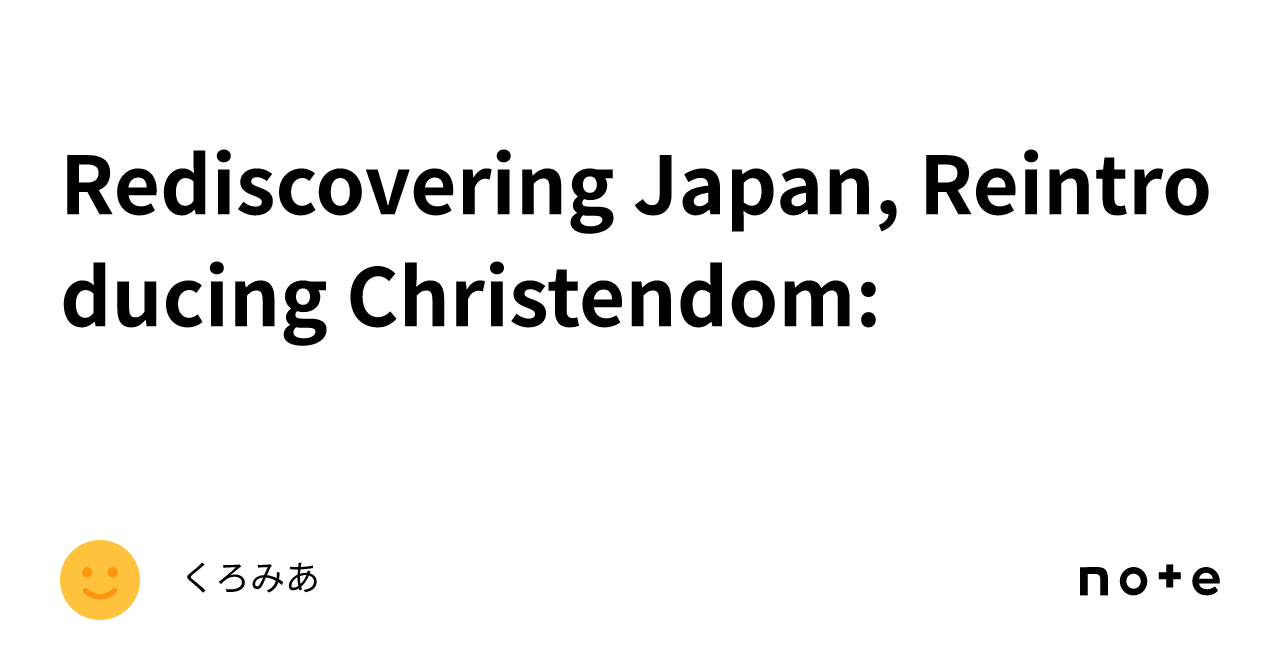Rediscovering Japan Reintroducing Christendom ｜くろみあ