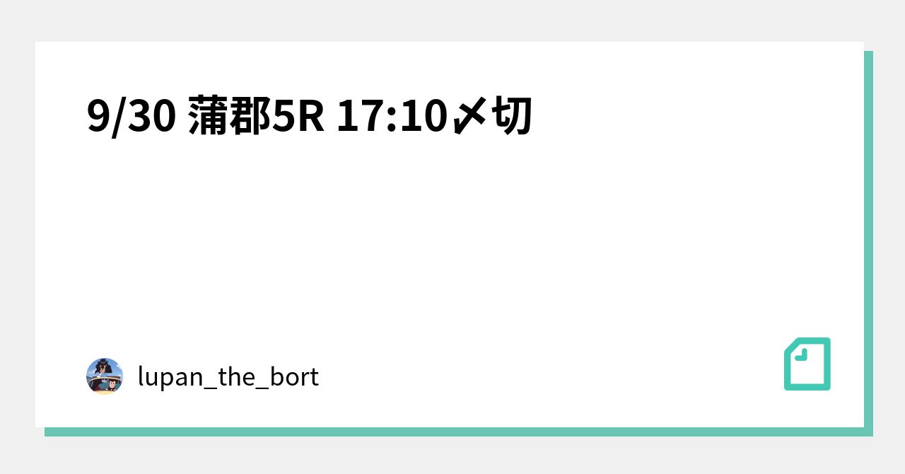 9/30 蒲郡5R 17:10〆切🔥｜lupan_the_bort｜note