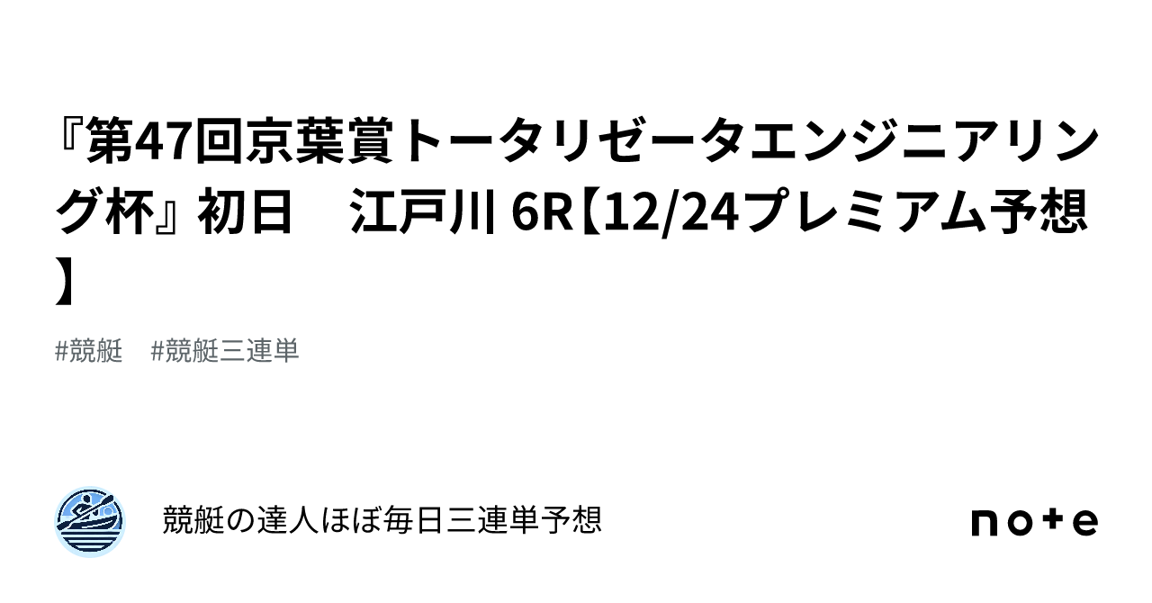 『第47回京葉賞トータリゼータエンジニアリング杯』 初日 江戸川 6R【12/24 プレミアム予想 】｜競艇の達人 ️ほぼ毎日三連単予想 ️