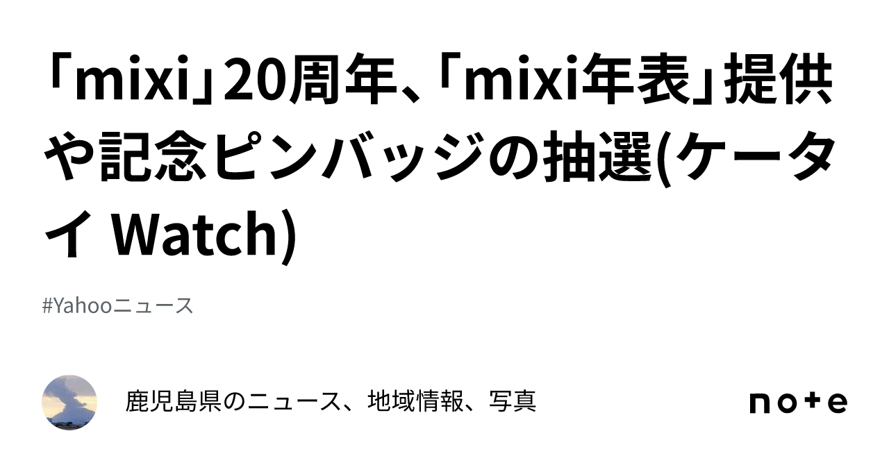 「mixi」20周年、「mixi年表」提供や記念ピンバッジの抽選(ケータイ Watch)｜鹿児島県のニュース、地域情報、写真