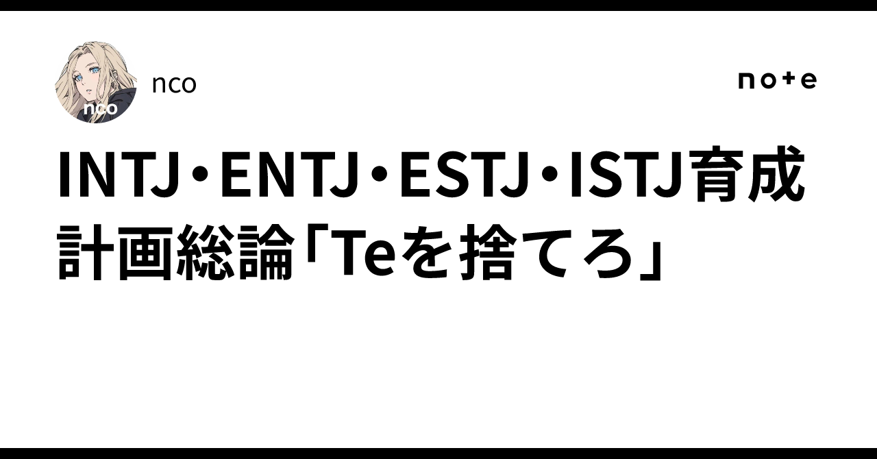 INTJ・ENTJ・ESTJ・ISTJ育成計画総論「Teを捨てろ」｜nco