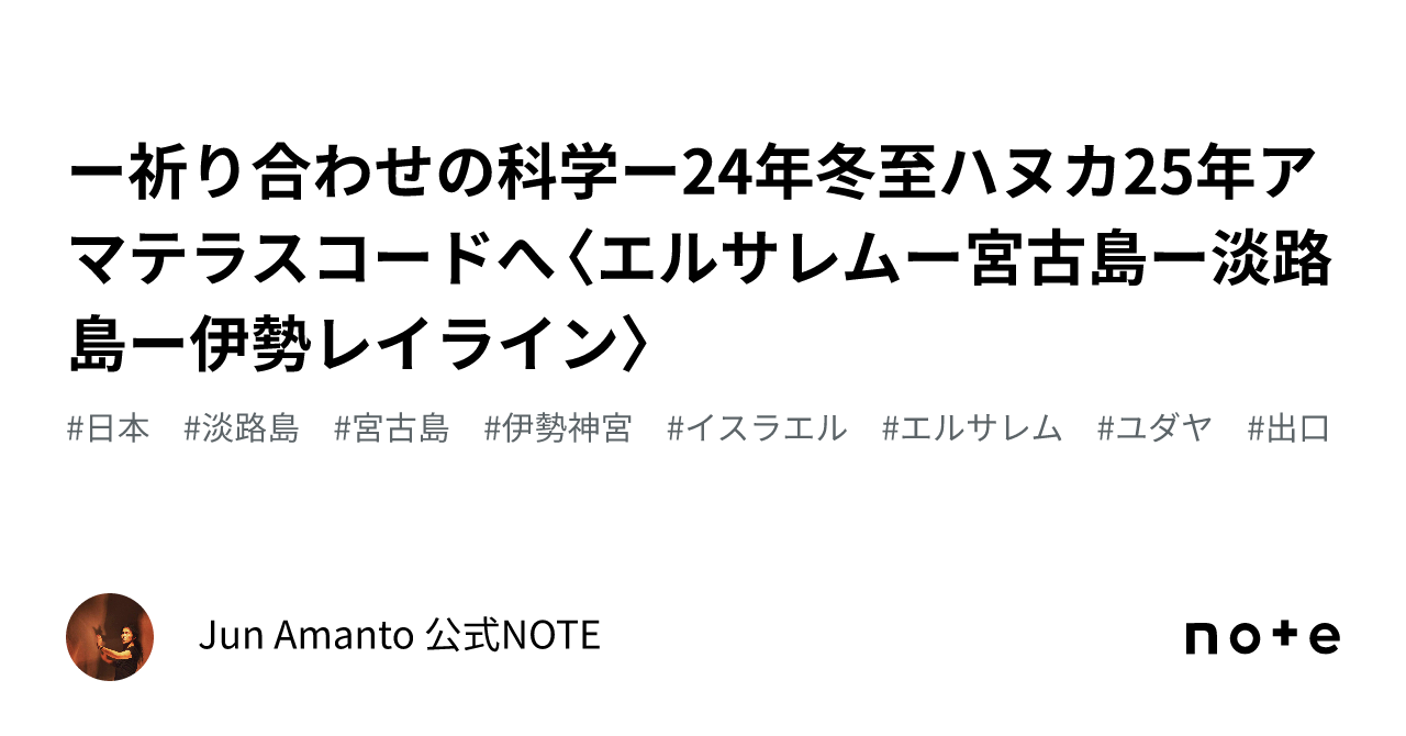 ー祈り合わせの科学ー24年冬至ハヌカ25年アマテラスコードへ〈エルサレムー宮古島ー淡路島ー伊勢レイライン〉｜Jun Amanto 公式NOTE