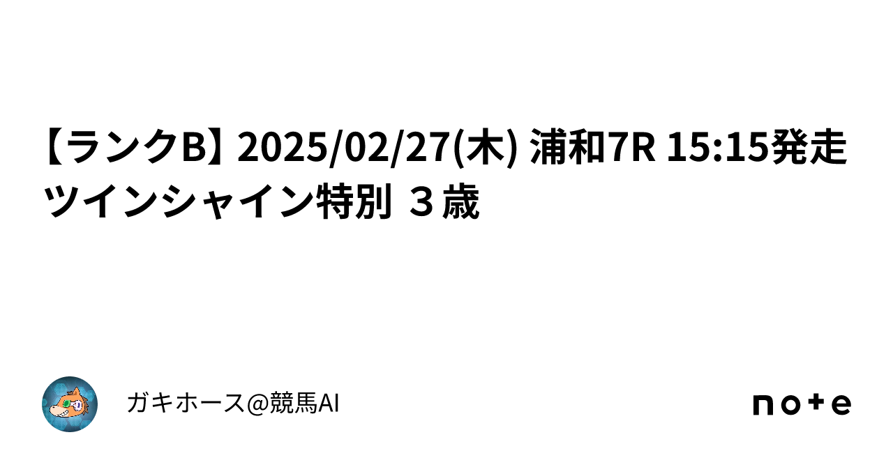 【ランクB】 2025/02/27(木) 浦和7R 15:15発走 ツインシャイン特別 3歳｜ガキホース@競馬AI