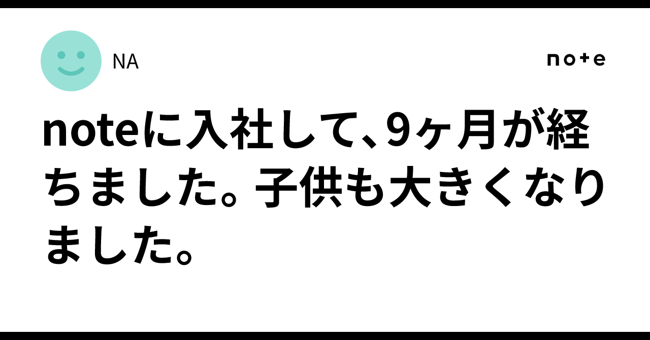noteに入社して、9ヶ月が経ちました。子供も大きくなりました。｜Nakamura Akira