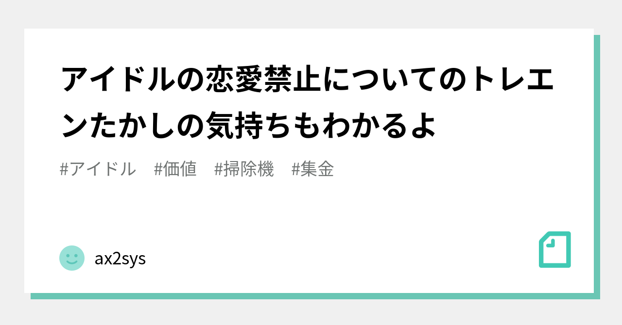 アイドルの恋愛禁止についてのトレエンたかしの気持ちもわかるよ|ax2sys|note