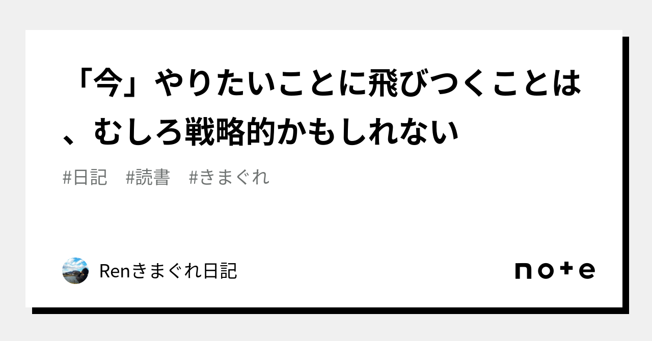 「今」やりたいことに飛びつくことは、むしろ戦略的かもしれない｜renきまぐれ日記