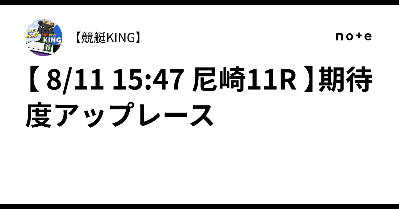 8/11 ⏰15:47 尼崎11R 】💣 ️‍🔥期待度アップレース ️‍🔥💣｜【👑競艇KING👑】