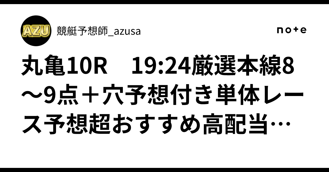 丸亀10R 19:24💖厳選💖本線8～9点＋穴予想付き💣単体レース予想 ️‍🔥超おすすめ ️高配当💰万舟続出🔥💣｜競艇予想師_azusa